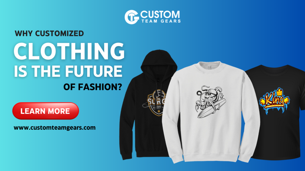 Why Customized Clothing is the Future of Fashion - Custom Team Gears