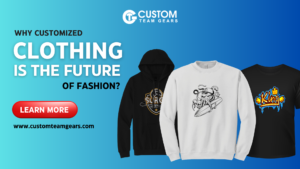 Why Customized Clothing is the Future of Fashion - Custom Team Gears